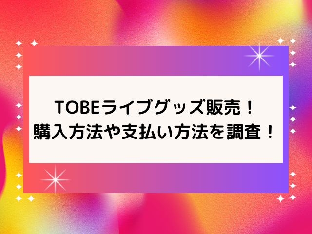 TOBEライブグッズ販売！購入方法や支払い方法を調査！ | つれづれぶろぐ
