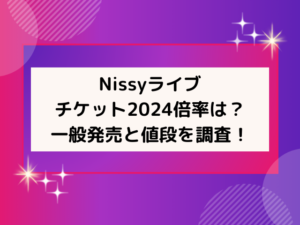 Nissyライブチケット2024倍率は？一般発売と値段を調査！ | つれづれぶろぐ